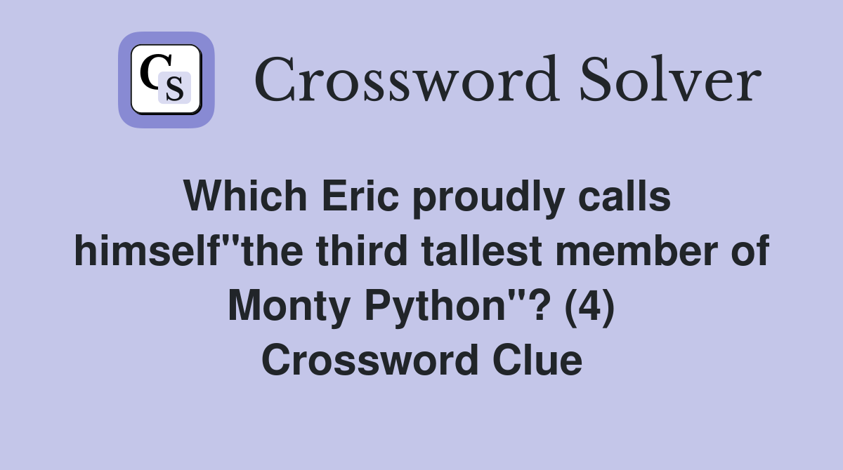 Which Eric proudly calls himself"the third tallest member of Monty Python"? (4) - Crossword Clue ...